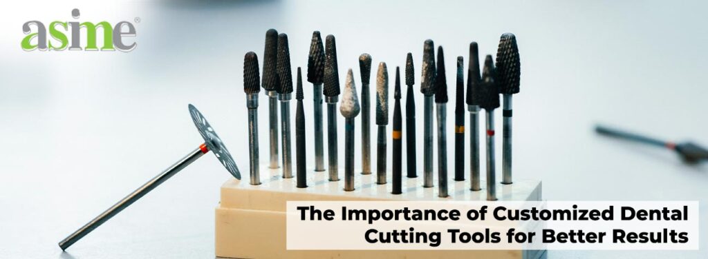 The Importance of Customized Dental Cutting Tools for Better Results